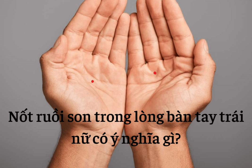 Nốt ruồi son trong lòng bàn tay trái nữ có ý nghĩa gì?