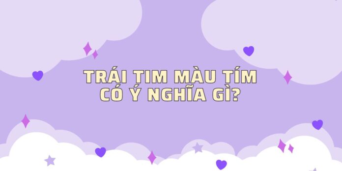 Trái tim màu tím có ý nghĩa gì? Khám phá 3 sự thật thú vị